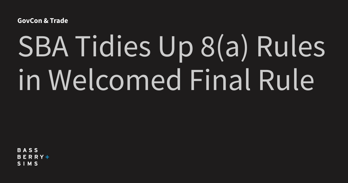 SBA Tidies Up 8(a) Rules in Welcomed Final Rule | GovCon & Trade