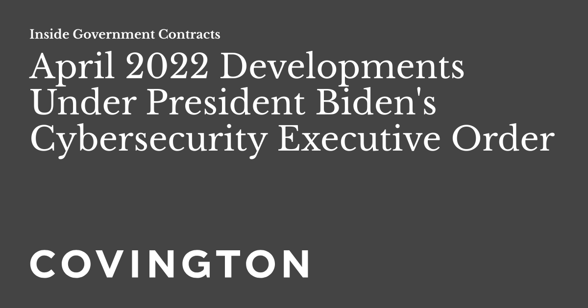 April 2022 Developments Under President Biden's Cybersecurity Executive ...