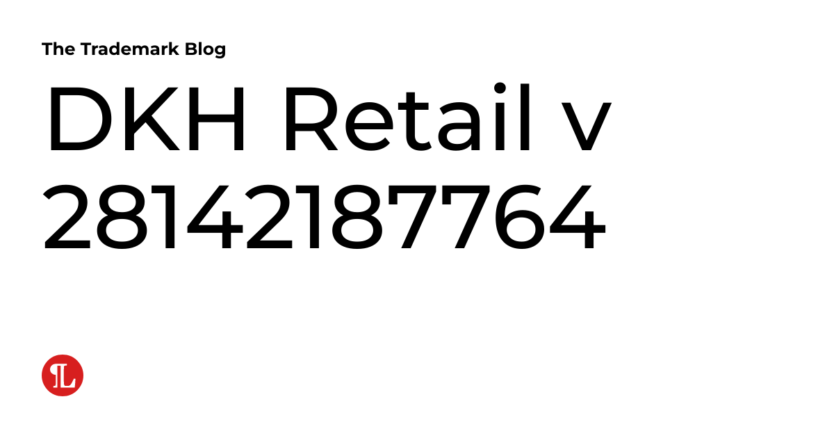 DKH Retail v 28142187764 | The Trademark Blog