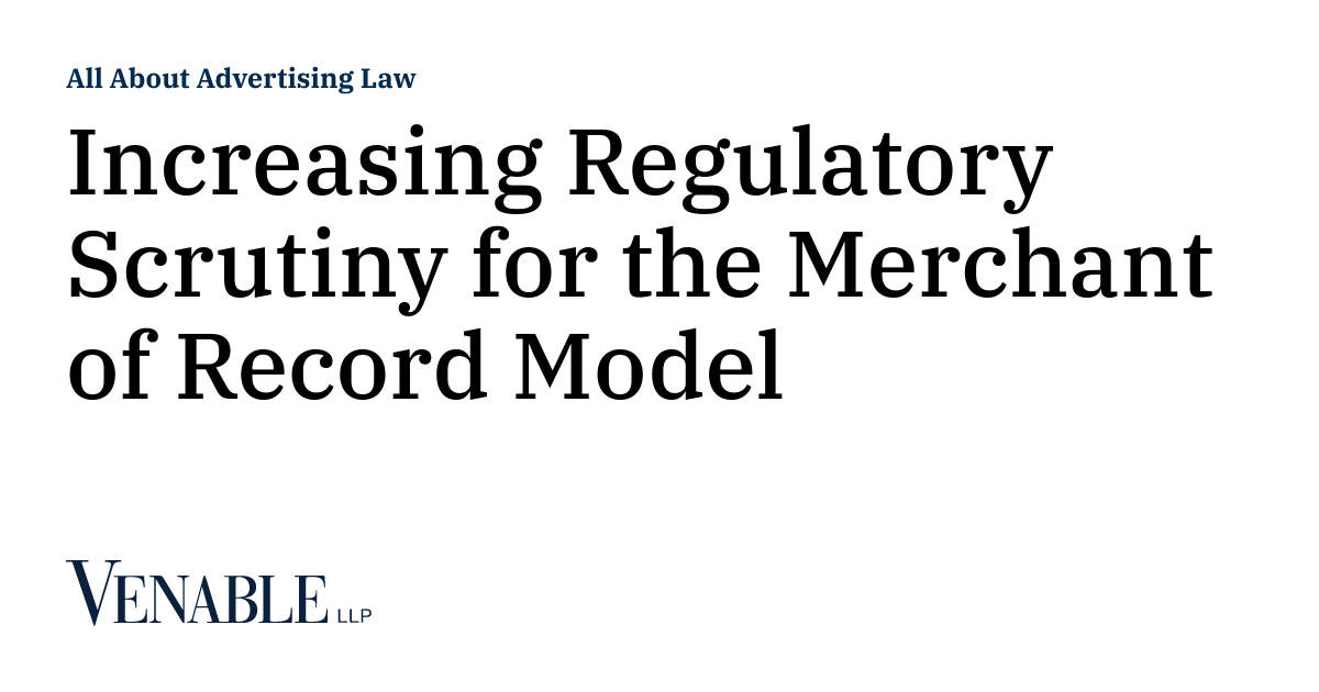 Increasing Regulatory Scrutiny for the Merchant of Record Model | All ...