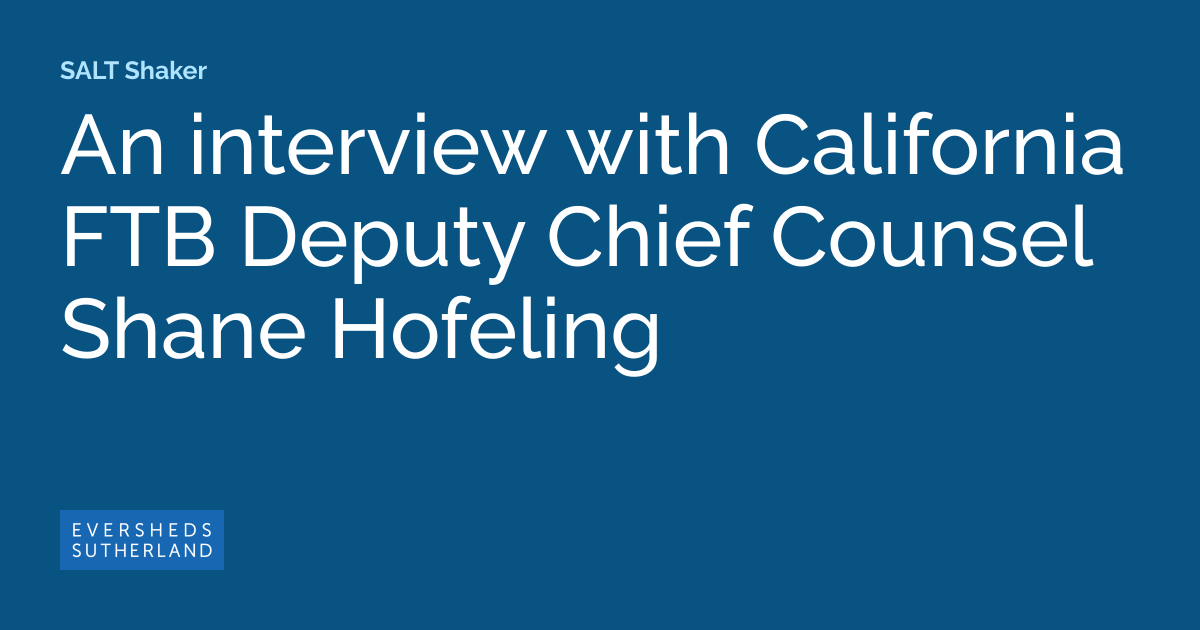 An interview with California FTB Deputy Chief Counsel Shane Hofeling ...