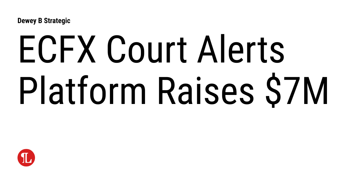 ECFX Court Alerts Platform Raises $7M | Dewey B Strategic