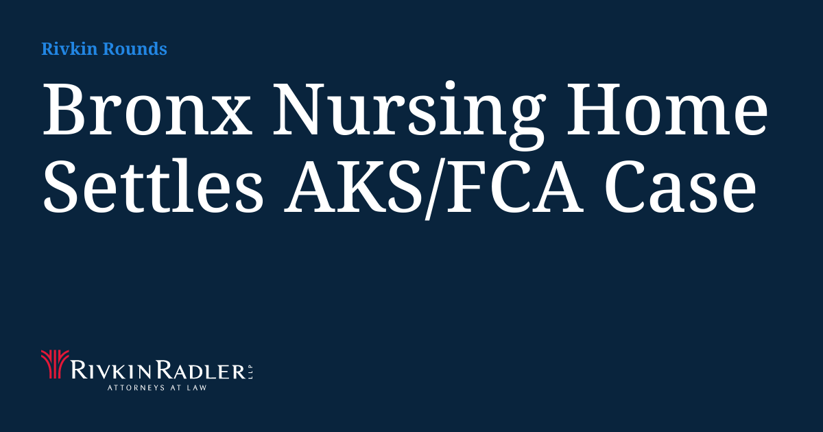Bronx Nursing Home Settles AKS/FCA Case | Rivkin Rounds