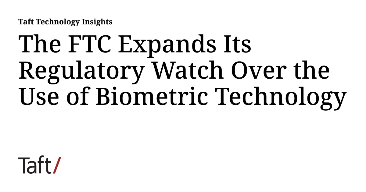 The FTC Expands Its Regulatory Watch Over the Use of Biometric ...
