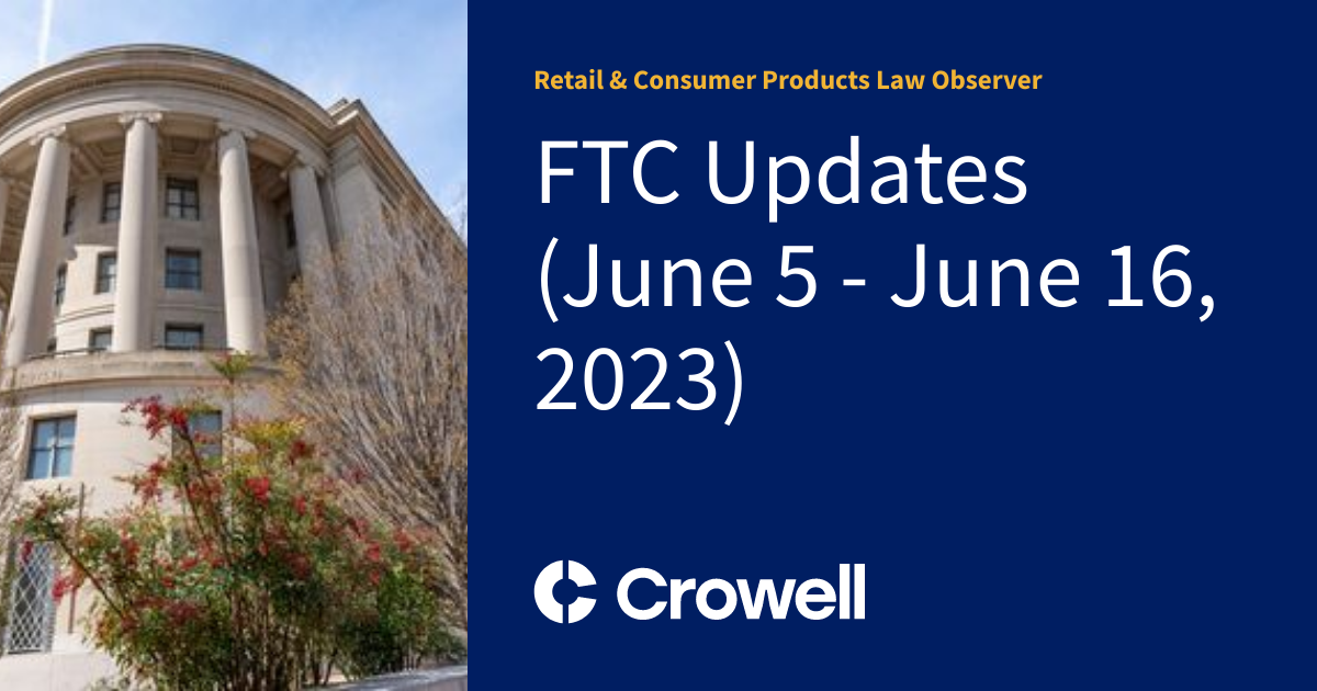 FTC Updates (June 5 - June 16, 2023) | Retail & Consumer Products Law ...