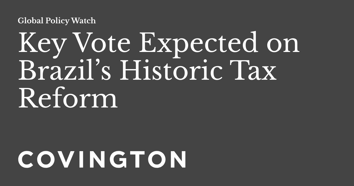 Key Vote Expected on Brazil’s Historic Tax Reform | Global Policy Watch
