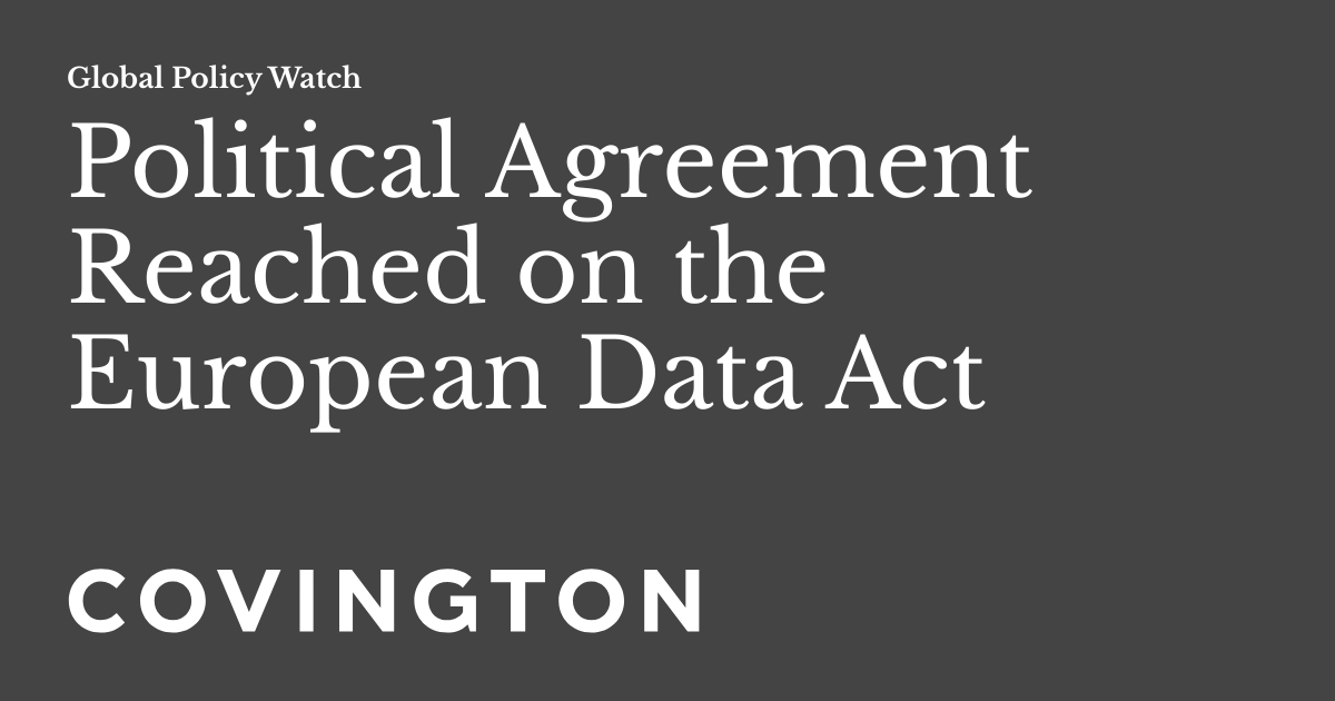 Political Agreement Reached on the European Data Act | Global Policy Watch