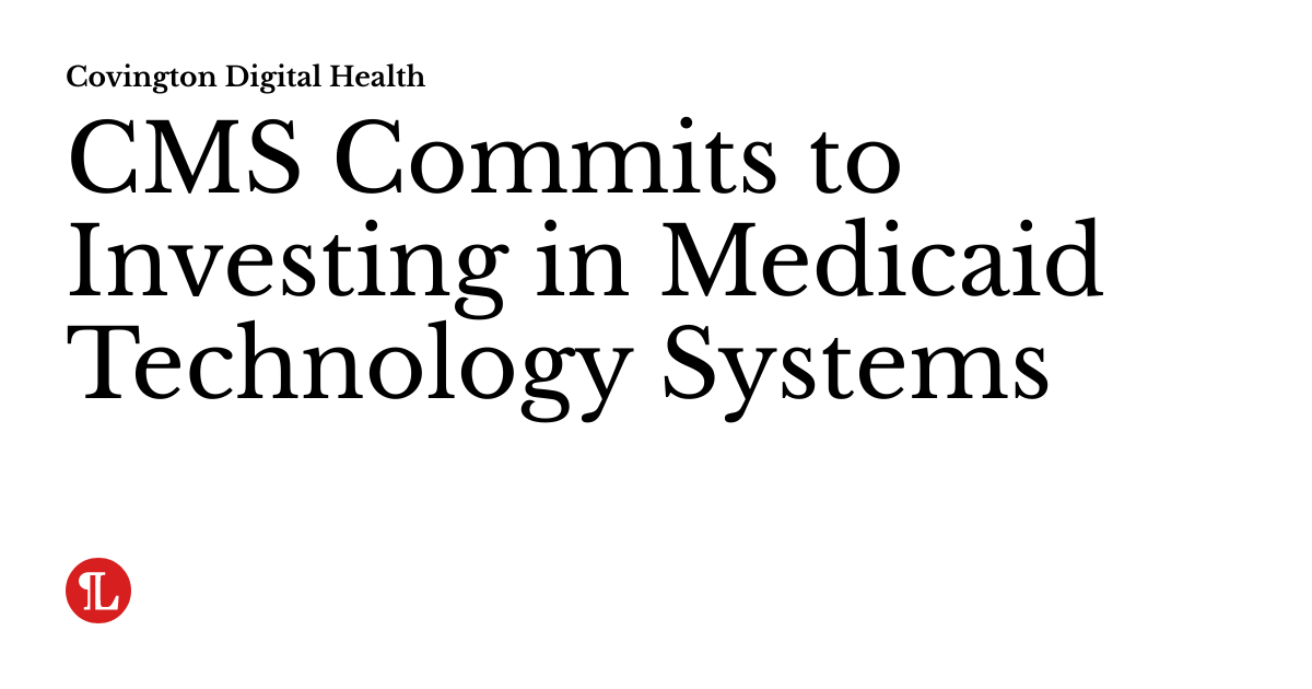 CMS Commits to Investing in Medicaid Technology Systems | Covington ...