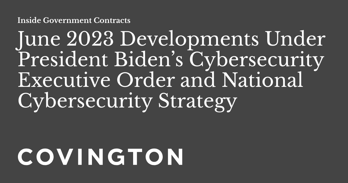 June 2023 Developments Under President Biden’s Cybersecurity Executive ...