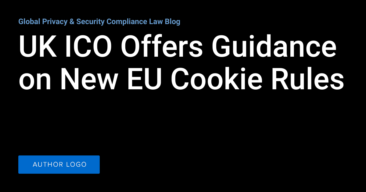 UK ICO Offers Guidance on New EU Cookie Rules | Global Privacy ...