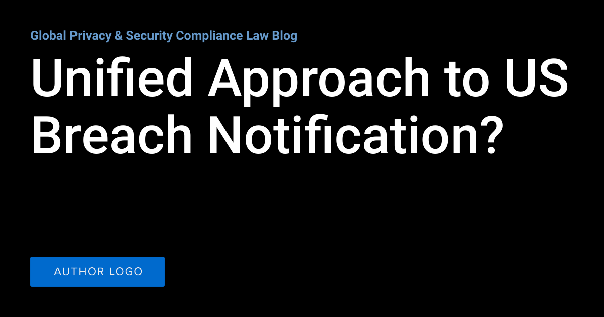 Unified Approach to US Breach Notification? | Global Privacy & Security ...