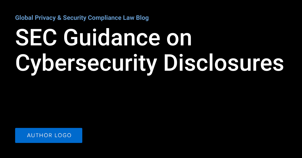 SEC Guidance on Cybersecurity Disclosures | Global Privacy & Security ...