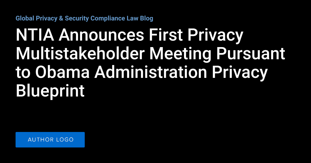 NTIA Announces First Privacy Multistakeholder Meeting Pursuant to Obama ...