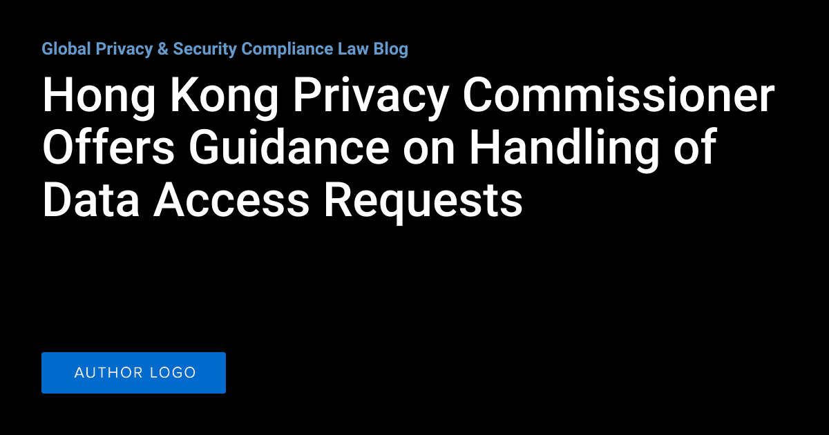 Hong Kong Privacy Commissioner Offers Guidance on Handling of Data ...