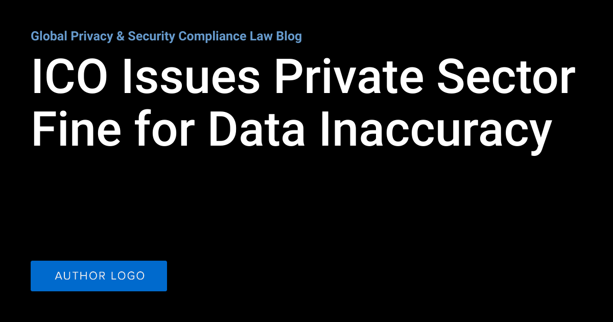 ICO Issues Private Sector Fine for Data Inaccuracy | Global Privacy ...