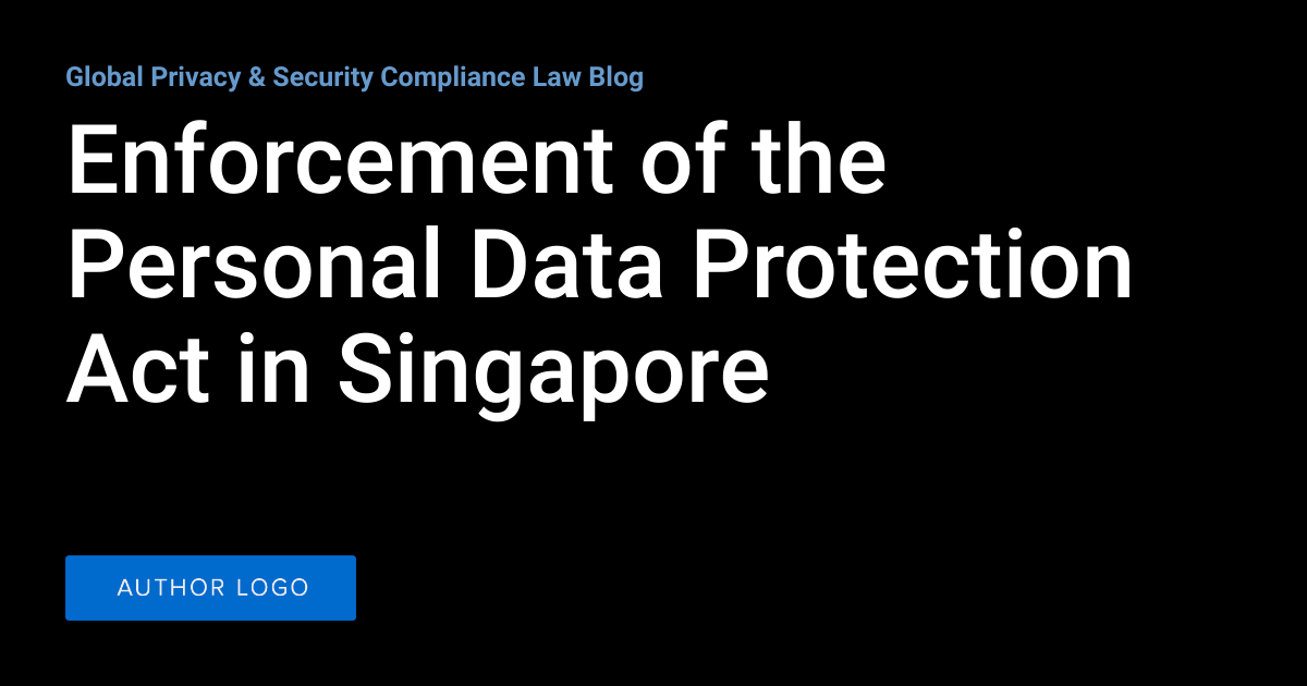 Enforcement of the Personal Data Protection Act in Singapore | Global ...