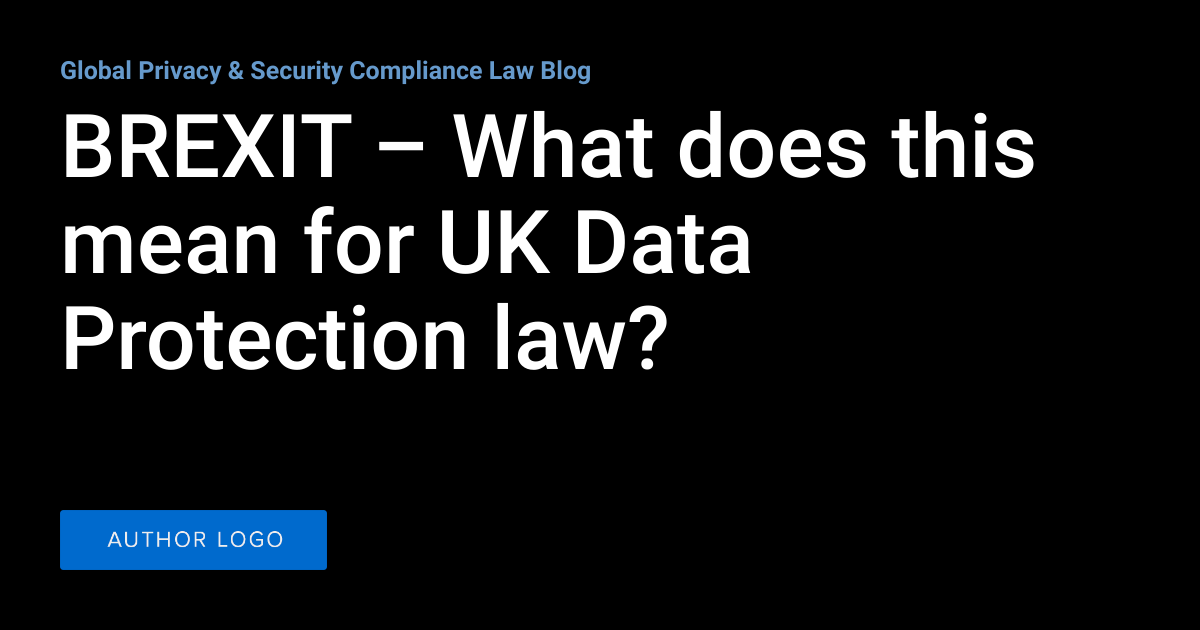 BREXIT – What does this mean for UK Data Protection law? | Global ...