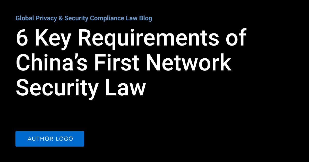 6 Key Requirements of China’s First Network Security Law | Global ...