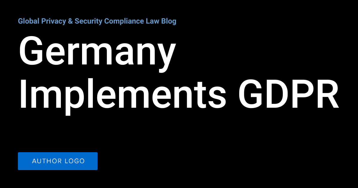 Germany Implements GDPR | Global Privacy & Security Compliance Law Blog