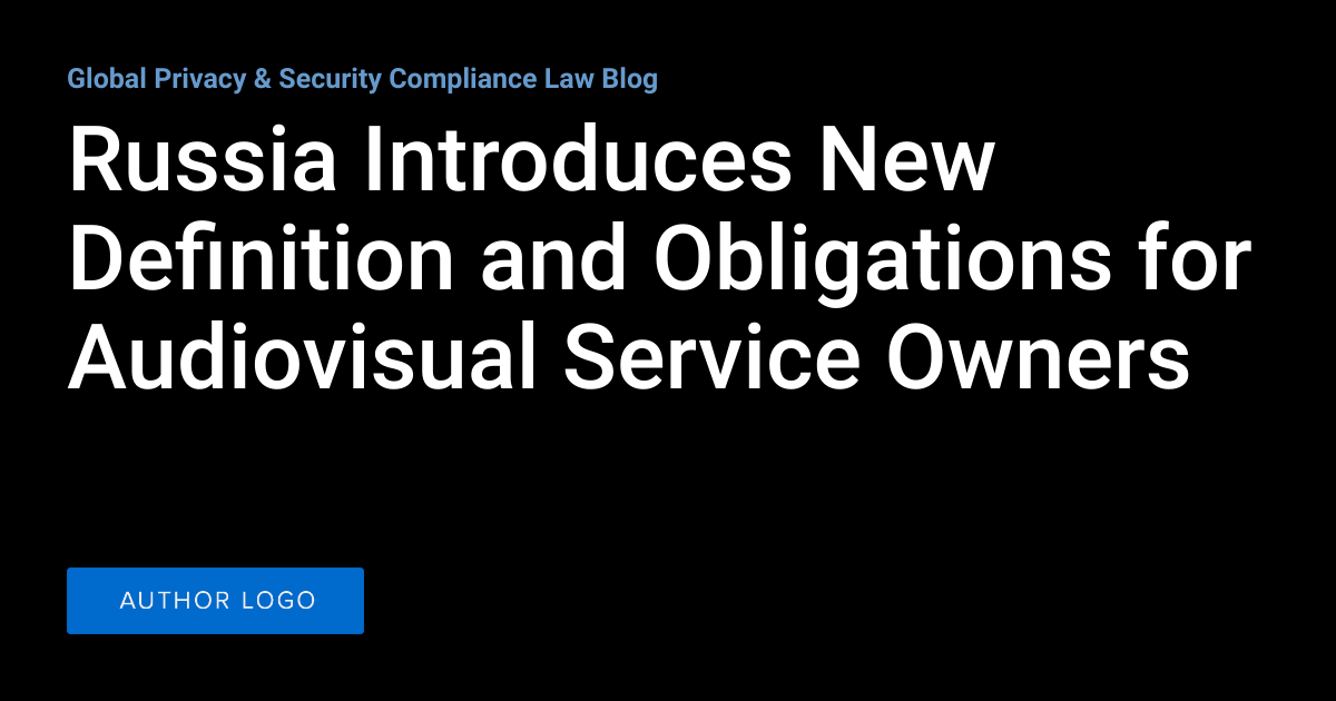 Russia Introduces New Definition and Obligations for Audiovisual ...