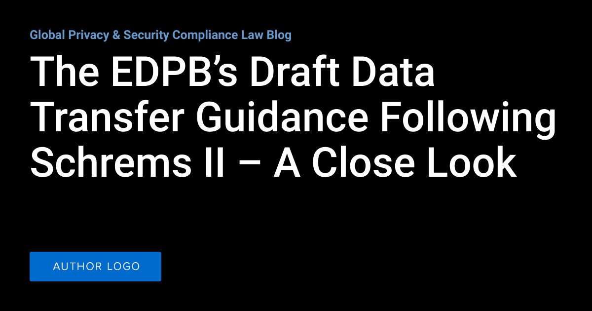 The EDPB’s Draft Data Transfer Guidance Following Schrems II – A Close Look | Global Privacy ...