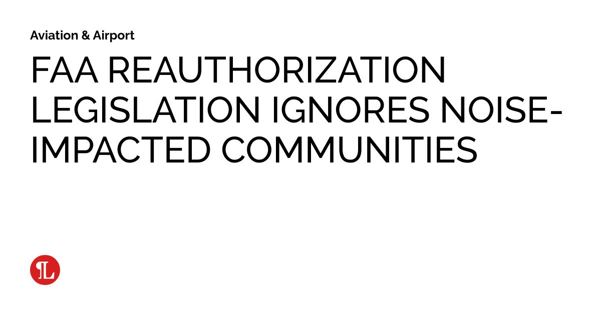 FAA REAUTHORIZATION LEGISLATION IGNORES NOISE-IMPACTED COMMUNITIES ...