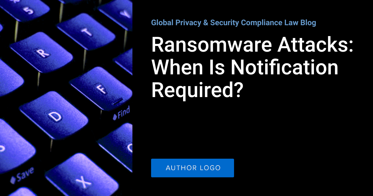 Ransomware Attacks: When Is Notification Required? | Global Privacy ...