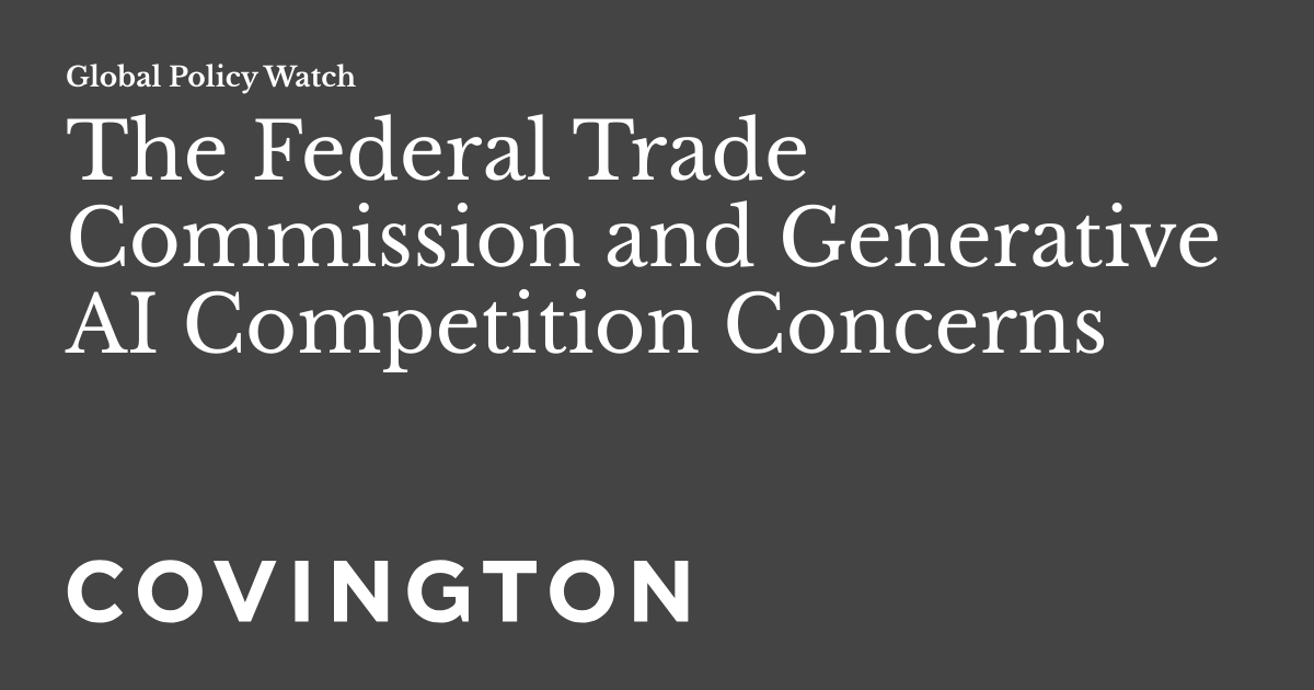 The Federal Trade Commission and Generative AI Competition Concerns ...