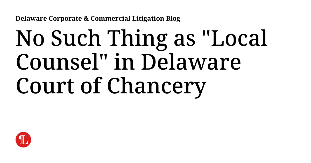 No Such Thing as "Local Counsel" in Delaware Court of Chancery ...