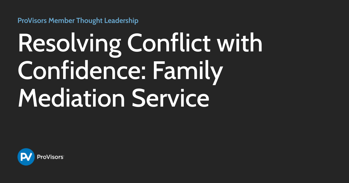 Resolving Conflict with Confidence: Family Mediation Service | ProVisors Member Thought Leadership