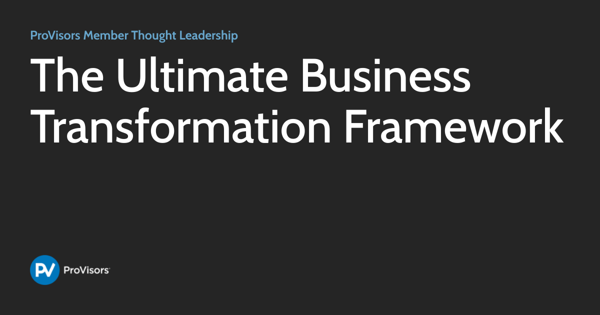 The Ultimate Business Transformation Framework | ProVisors Member Thought Leadership