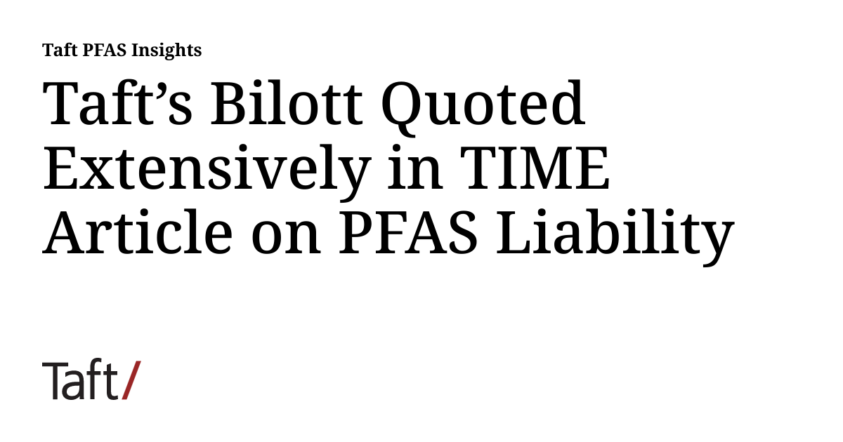 Taft’s Bilott Quoted Extensively in TIME Article on PFAS Liability | Taft PFAS Insights