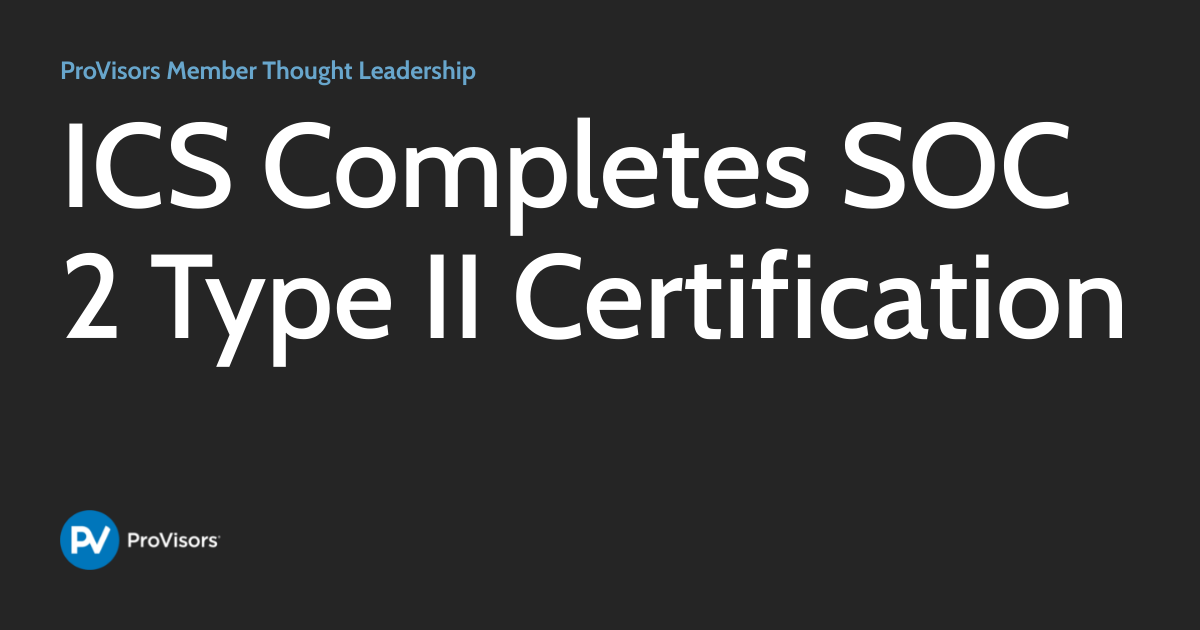 ICS Completes SOC 2 Type II Certification | ProVisors Member Thought ...