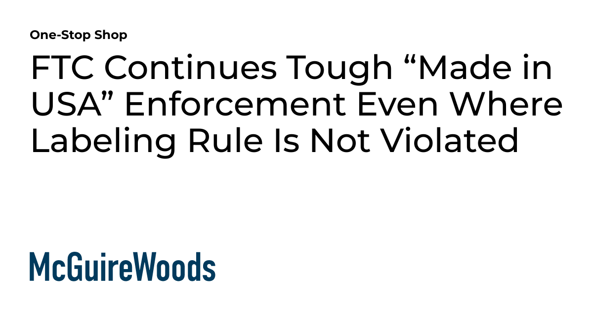 FTC Continues Tough “Made in USA” Enforcement Even Where Labeling Rule ...