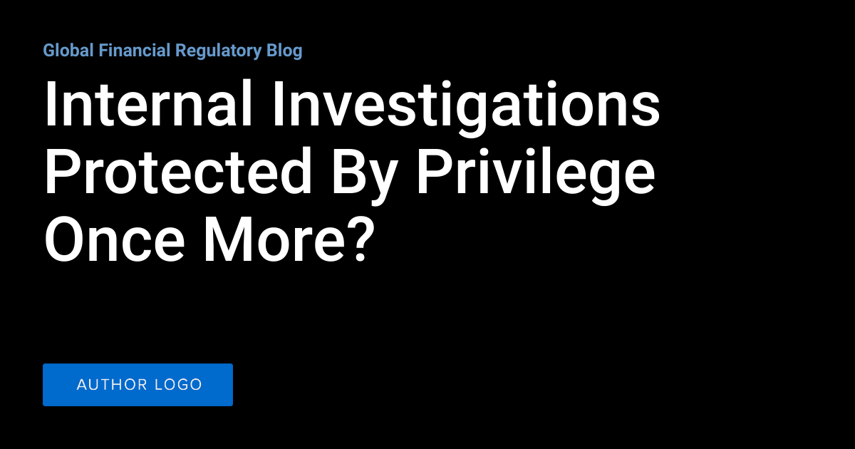 Internal Investigations Protected By Privilege Once More? | Global ...