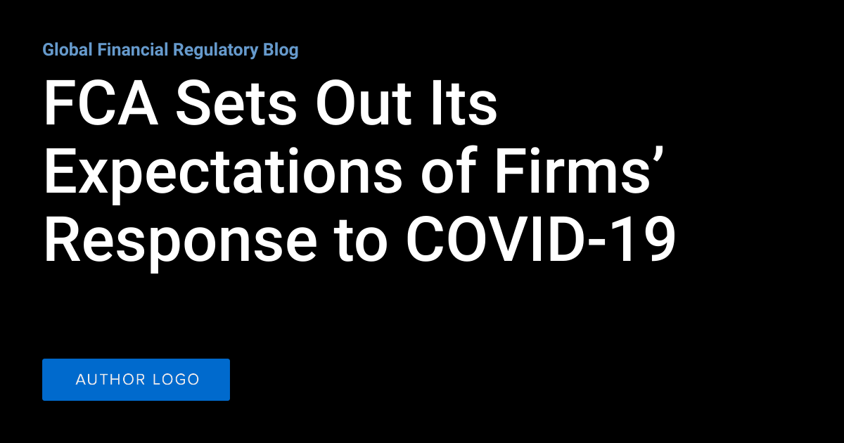 FCA Sets Out Its Expectations of Firms’ Response to COVID-19 | Global ...