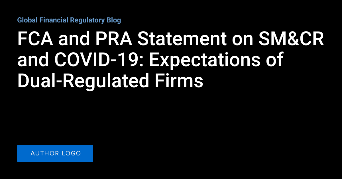 FCA and PRA Statement on SM&CR and COVID-19: Expectations of Dual ...