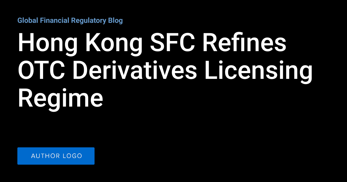 Hong Kong SFC Refines OTC Derivatives Licensing Regime | Global ...