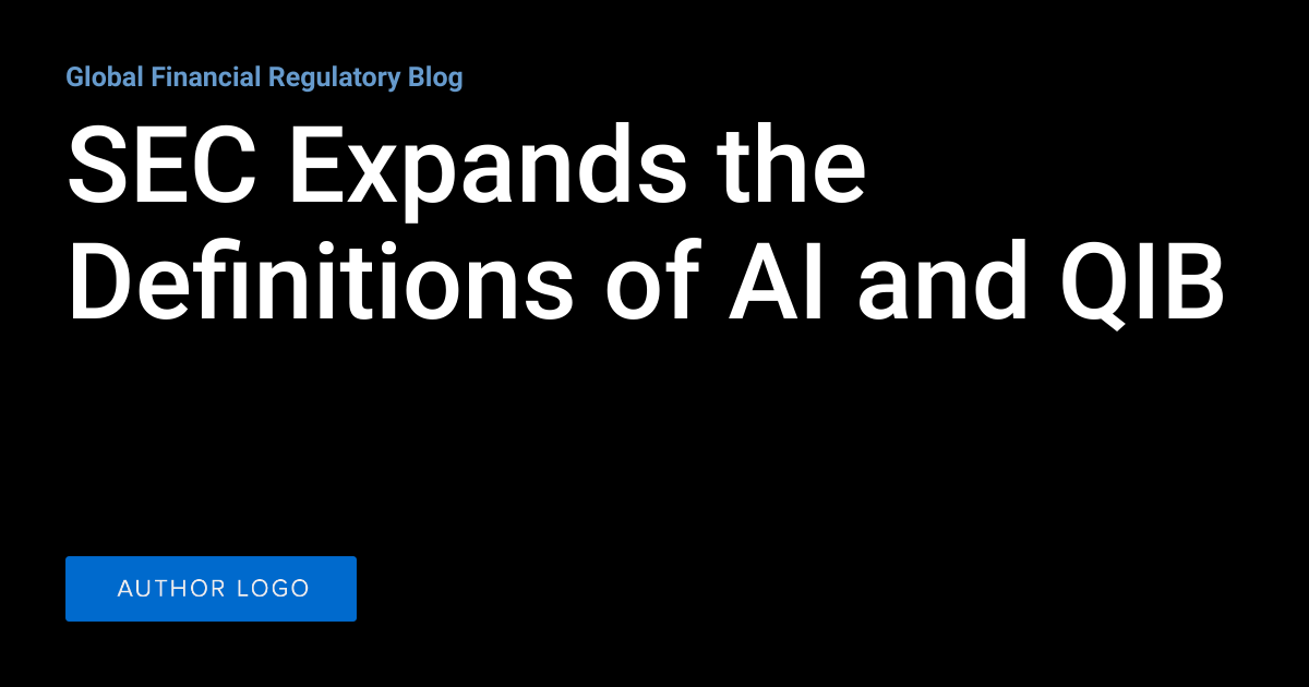 SEC Expands the Definitions of AI and QIB | Global Financial Regulatory ...