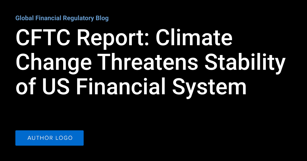 CFTC Report: Climate Change Threatens Stability of US Financial System ...