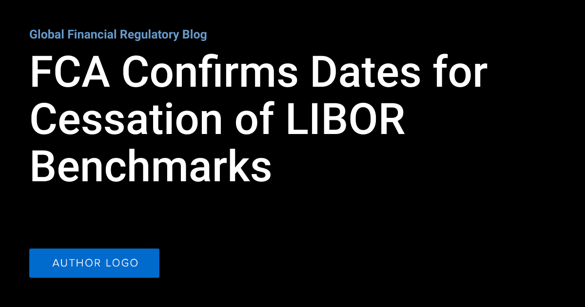 FCA Confirms Dates for Cessation of LIBOR Benchmarks | Global Financial ...