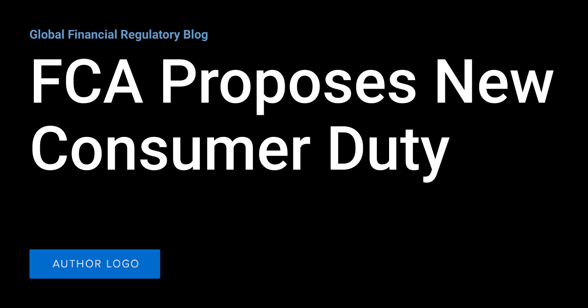 FCA Proposes New Consumer Duty | Global Financial Regulatory Blog