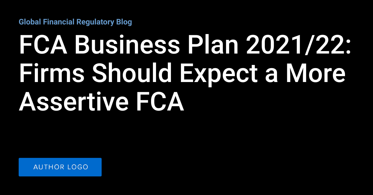 FCA Business Plan 2021/22: Firms Should Expect a More Assertive FCA ...