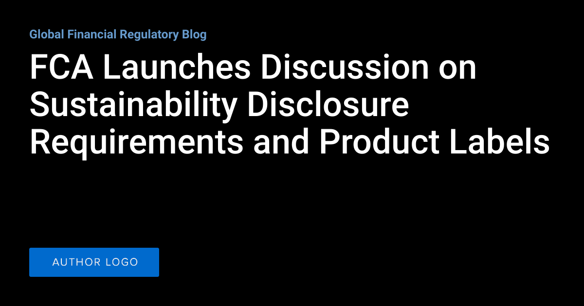 FCA Launches Discussion on Sustainability Disclosure Requirements and ...