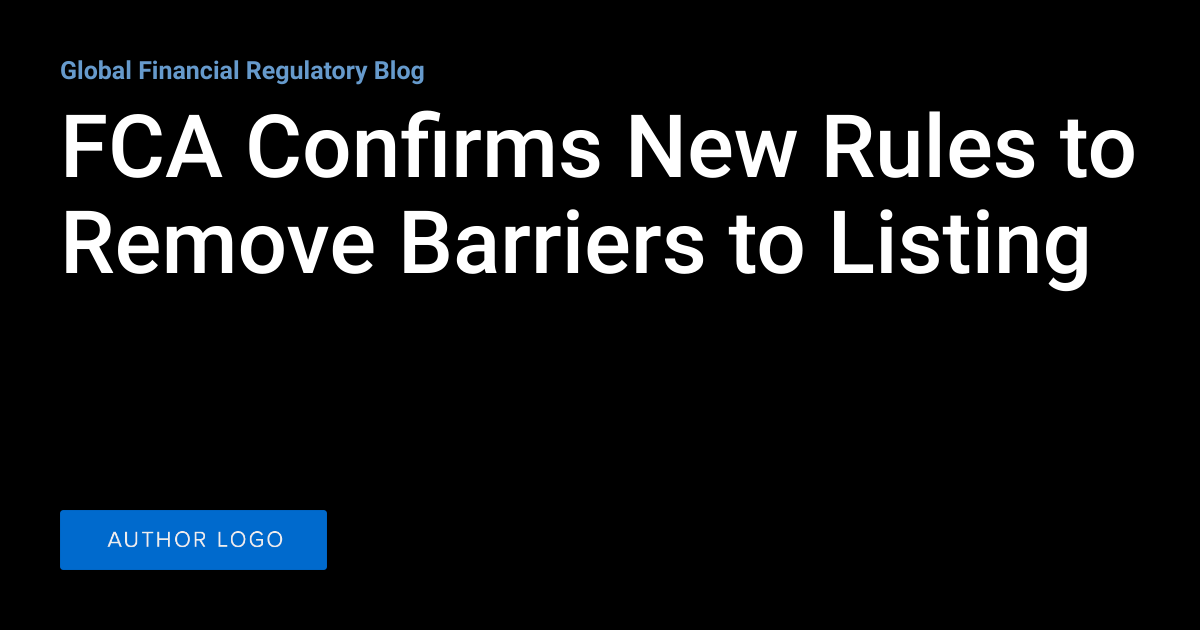 FCA Confirms New Rules to Remove Barriers to Listing | Global Financial ...