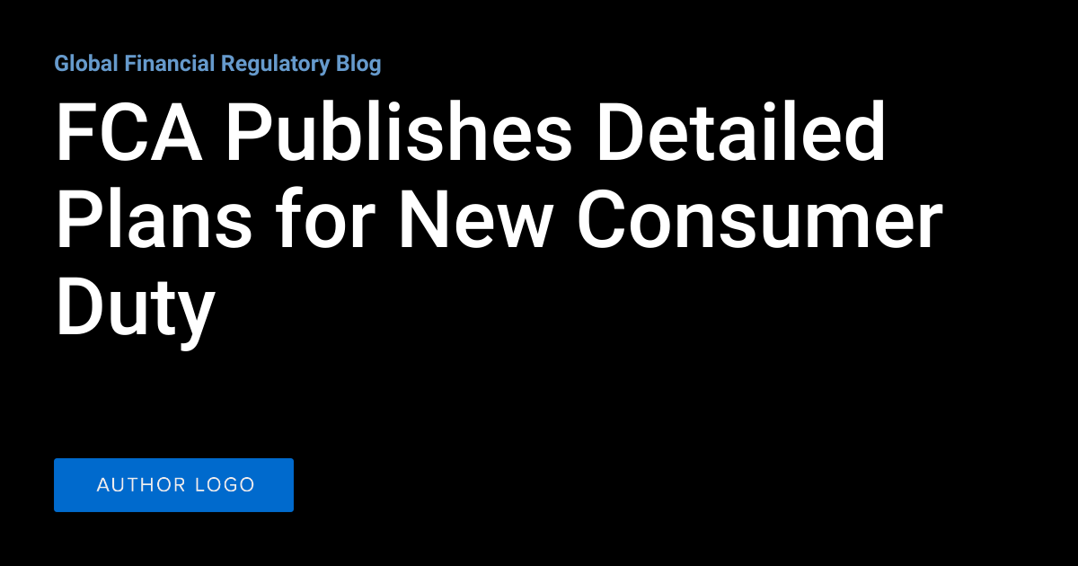 FCA Publishes Detailed Plans for New Consumer Duty | Global Financial ...