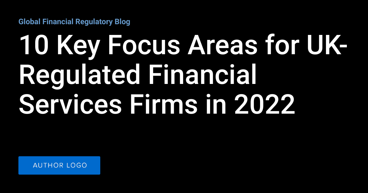 10 Key Focus Areas for UK-Regulated Financial Services Firms in 2022 ...
