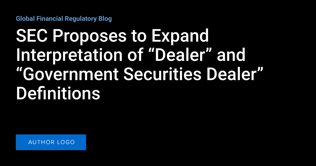 SEC Proposes to Expand Interpretation of “Dealer” and “Government ...