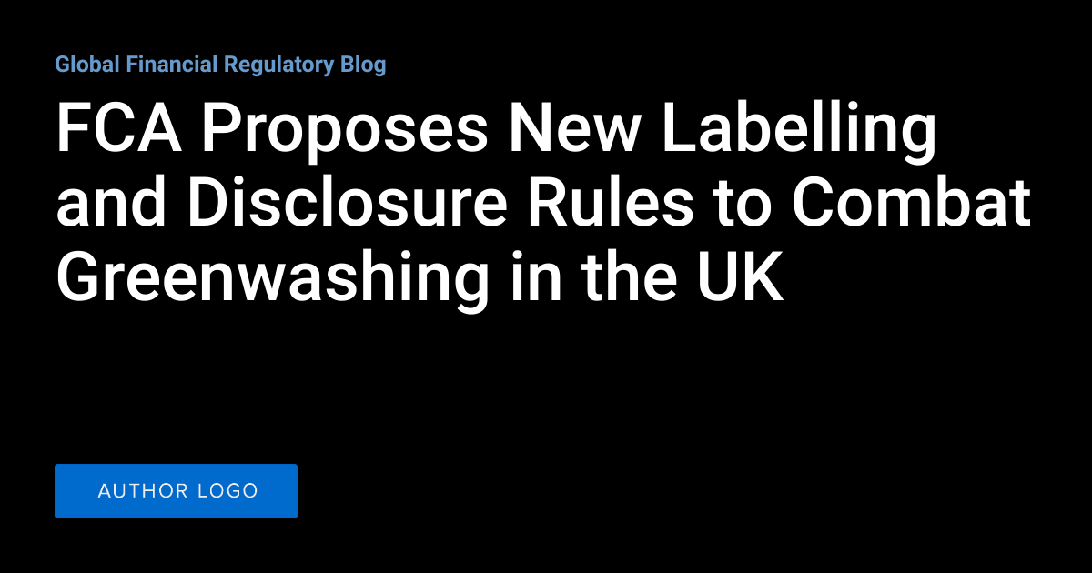 FCA Proposes New Labelling and Disclosure Rules to Combat Greenwashing ...