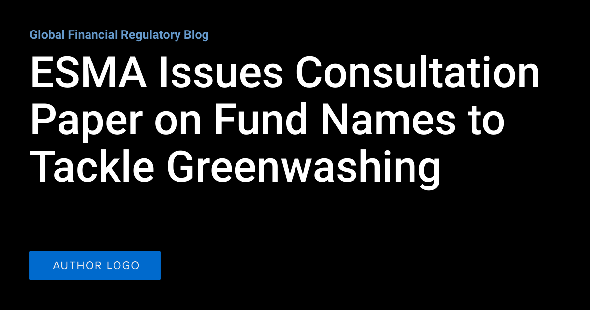 ESMA Issues Consultation Paper on Fund Names to Tackle Greenwashing ...